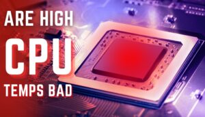 Are High CPU Temps Bad? [Definitive Answer with Solutions]