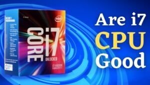 Are i7 CPUs Good? [Buying Guide with Tested Results 2024]