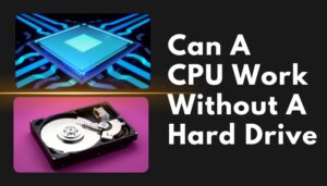 Can a CPU Work Without a Hard Drive? [Scenarios Explained]