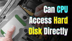 Can CPU Access Hard Disk Directly? [Legit Answer 2024]