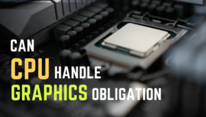 Can CPU Handle Graphics Obligation? [Maximize Performance]