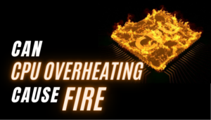 Can CPU Overheating Cause Fire? [Myth Debunked 2024]
