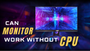 Can Monitor Work Without CPU? [Tested & It’s Possible]