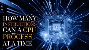 How Many Instructions Can a CPU Process at a Time [Defined]