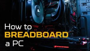 How to Breadboard a PC Like a Pro [Stepwise Guide 2024]