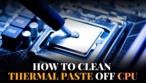 How to Clean Thermal Paste Off CPU [Step-by-Step Instructions]