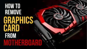How to Remove Graphics Card from Motherboard [Like a PRO]