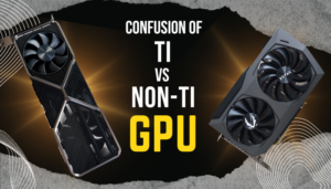 Confusion of Ti vs. Non-Ti GPU [Read to Know the Difference]
