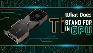 What Does Ti Stand for in GPU? [Know Your NVIDIA Card Better]