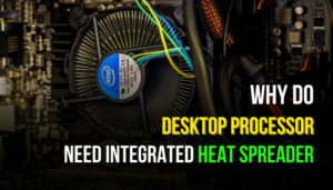 Why Do Desktop Processor Need Integrated Heat Spreader?