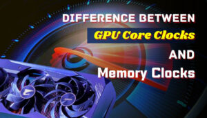 Difference Between GPU Core Clocks and Memory Clocks [2024]