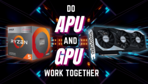 Do APU and GPU Work Together? [Clear Out Any Doubt 2024]