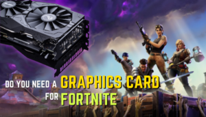 Do You Need a Graphics Card For Fortnite? [Essential or Not]
