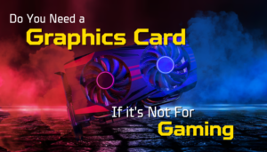 Do You Need a Graphics Card If it's Not For Gaming? Explained