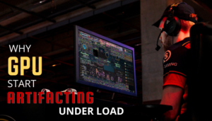 Why GPU Starts Artifacting Under Load? [Quick Overview]