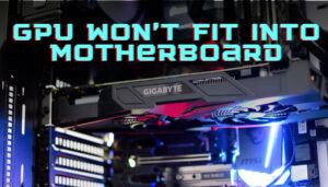 GPU Won't Fit into Motherboard [Install Any Oversized GPU]