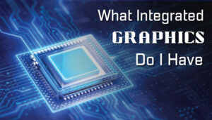 What Integrated Graphics Do I Have? [Discover in Minutes]