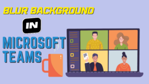 Blur Background in Microsoft Teams [3 Minutes Guide]