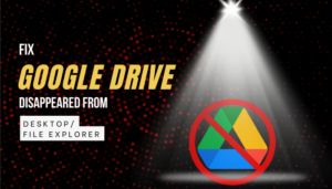 Fix Google Drive Disappeared from Desktop/File Explorer