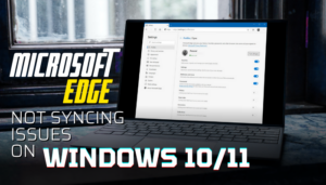 Microsoft Edge Not Syncing Issues on Windows 10/11 [Fixed]
