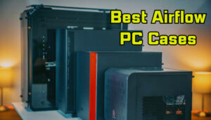 Best PC Cases for Airflow in 2023 [Top Thermal Solution]